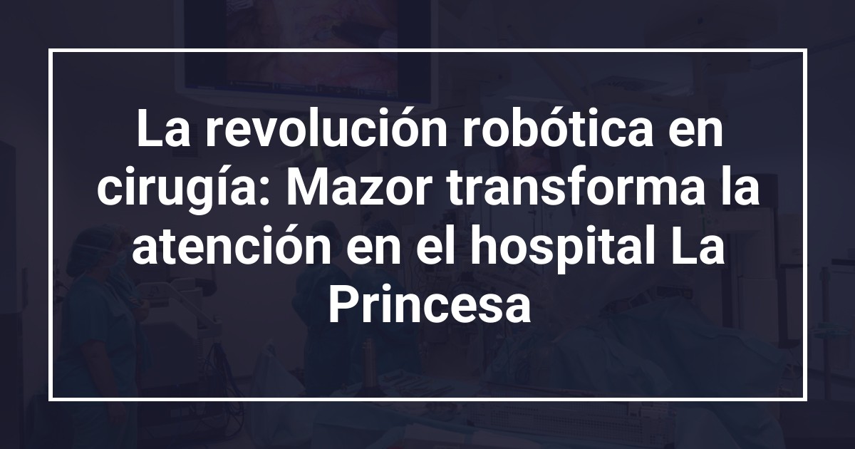 La revolución robótica en cirugía: Mazor transforma la atención en el ...